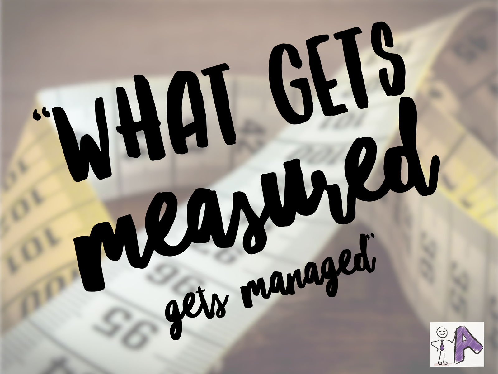Measure and manage what is important.